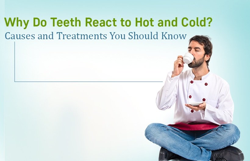 Why Teeth React to Hot & Cold – Causes & Treatments